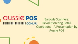 Barcode Scanners: Revolutionizing Retail Operations - A Presentation by Aussie POS | PPTX