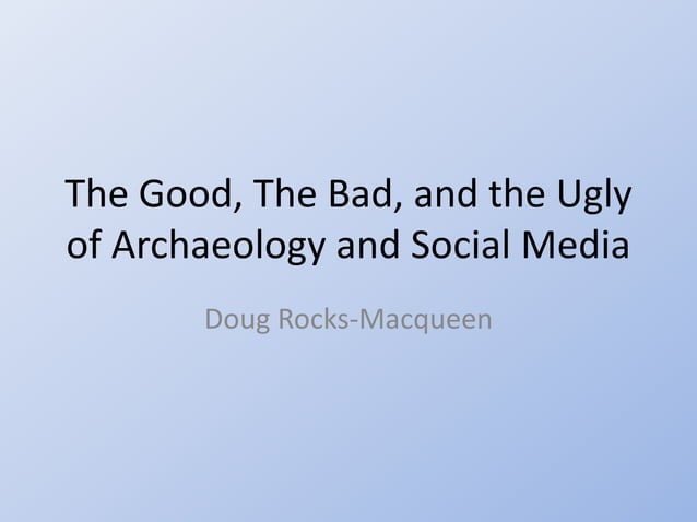 The Good, The Bad, and the Ugly of Archaeology & Social Media by Doug ...