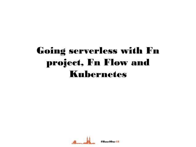 Going serverless with Fn project, Fn Flow and Kubernetes | PPT