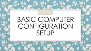 BASIC COMPUTER CONFIGURATIONS SETUP.pptx