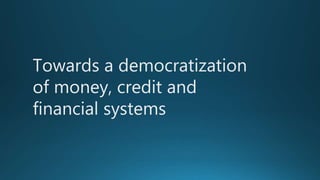 Towards a democratization of money, credit and financial systems | PPT