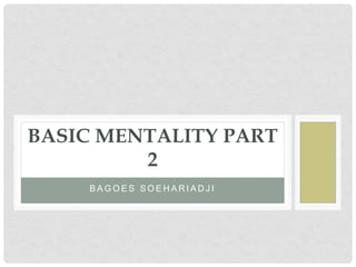 BASIC MENTALITY 2 with Bagoes Soehariadji.ppt