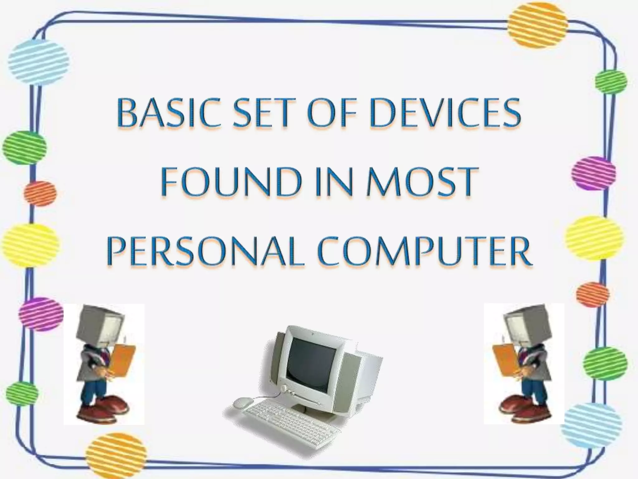 BASIC SET OF DEVICES FOUND IN MOST PERSONAL COMPUTER | PPTX