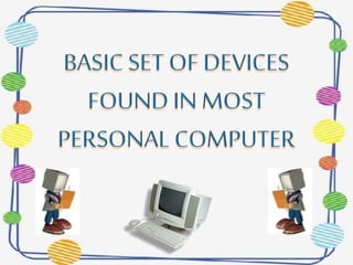 BASIC SET OF DEVICES FOUND IN MOST PERSONAL COMPUTER | PPTX