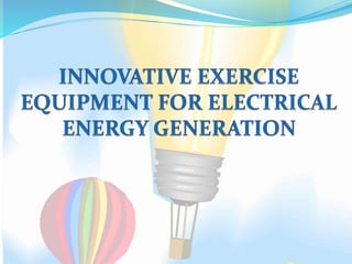 INNOVATIVE EXERCISE EQUIPMENT FOR ELECTRICAL ENERGY GENERATION | PPTX
