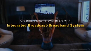 Creating a New Television Era with Integrated Broadcast-Broadband ...