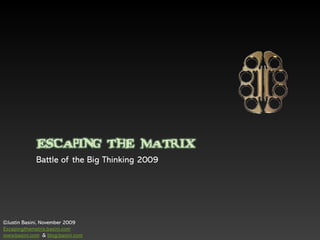 Presentation: Escaping the Matrix by Justin Basini, Battle of the Big Thinking 2009 | PDF