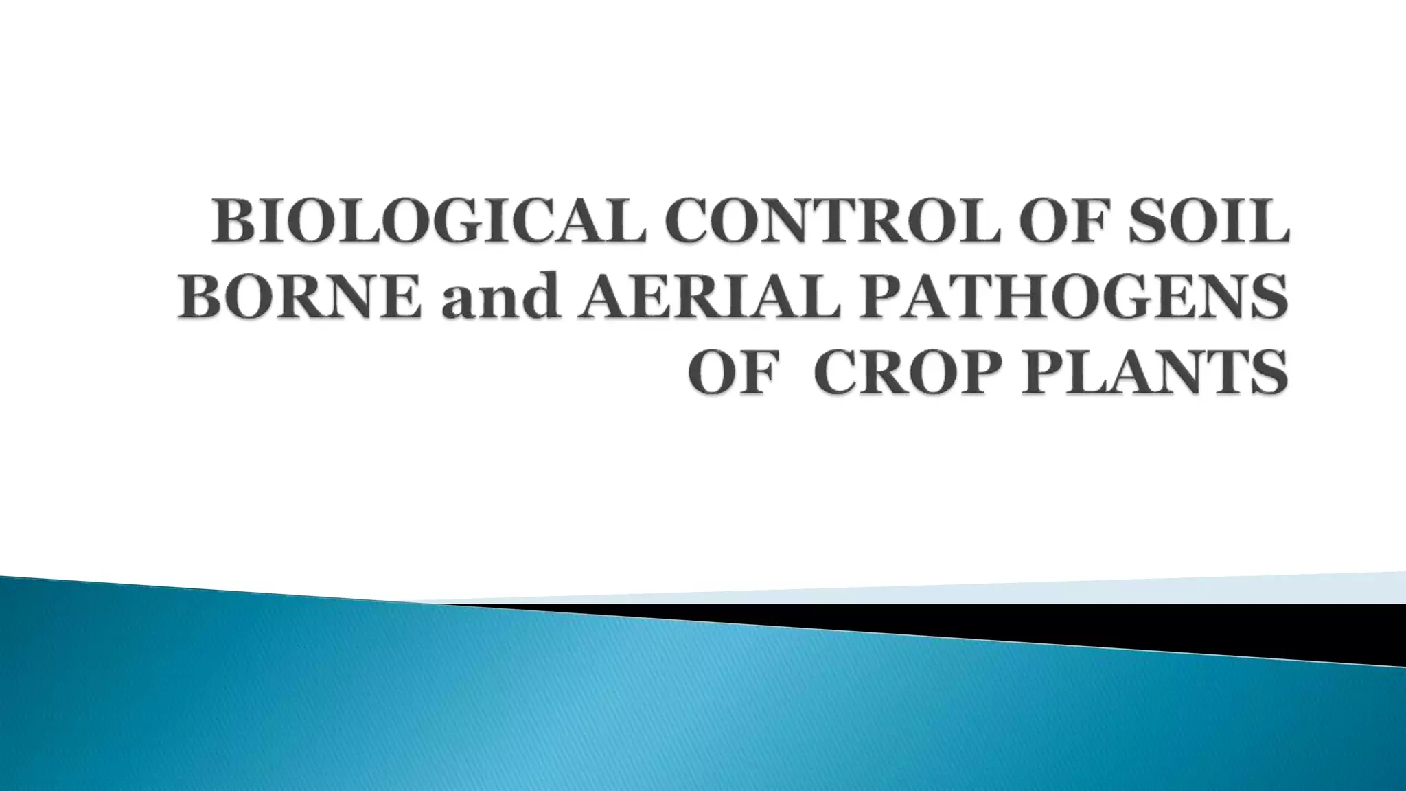BIOLOGICAL CONTROL OF SOIL BORNE and AERIAL PATHOGENS OF CROP PLANTS | PPTX