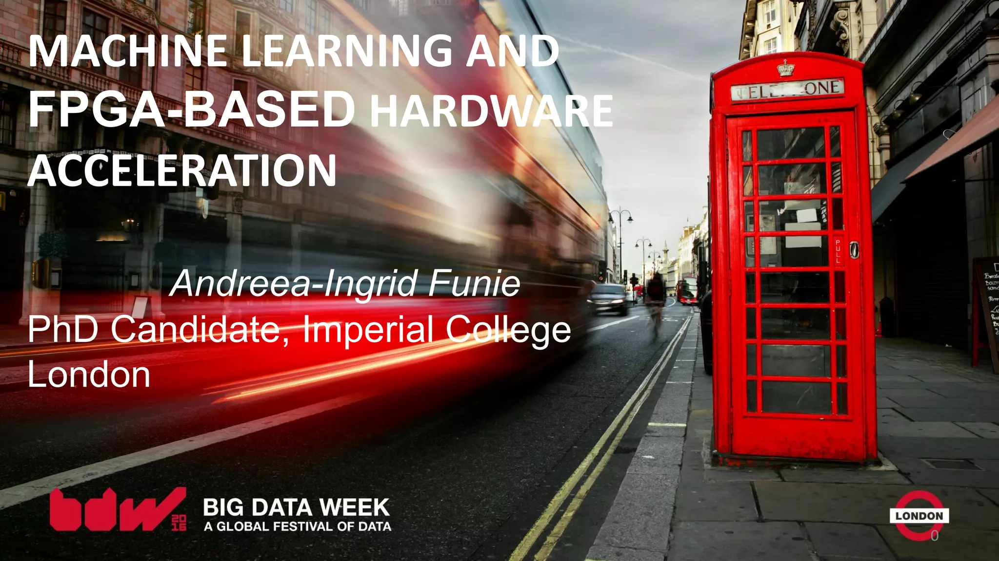 BDW16 London - Ingrid Funie, Imperial College London - Machine Learning and FPGA Based Hardware ...