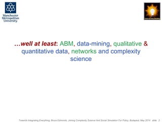 Towards Integrating Everything (well at least: ABM, data-mining, qual&quant data, networks and ...
