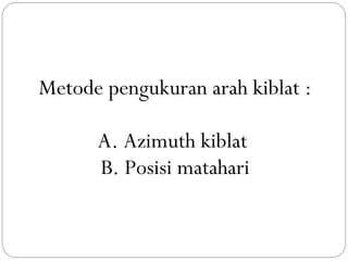 Beberapa metode pengukuran arah kiblat dan plus minusnya | PPT