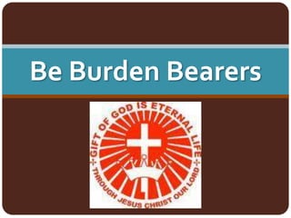 Be burden bearers | PPT