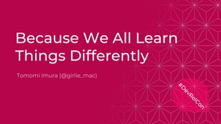 [DevRelCon July 2018] Because we all learn things differently | PPT