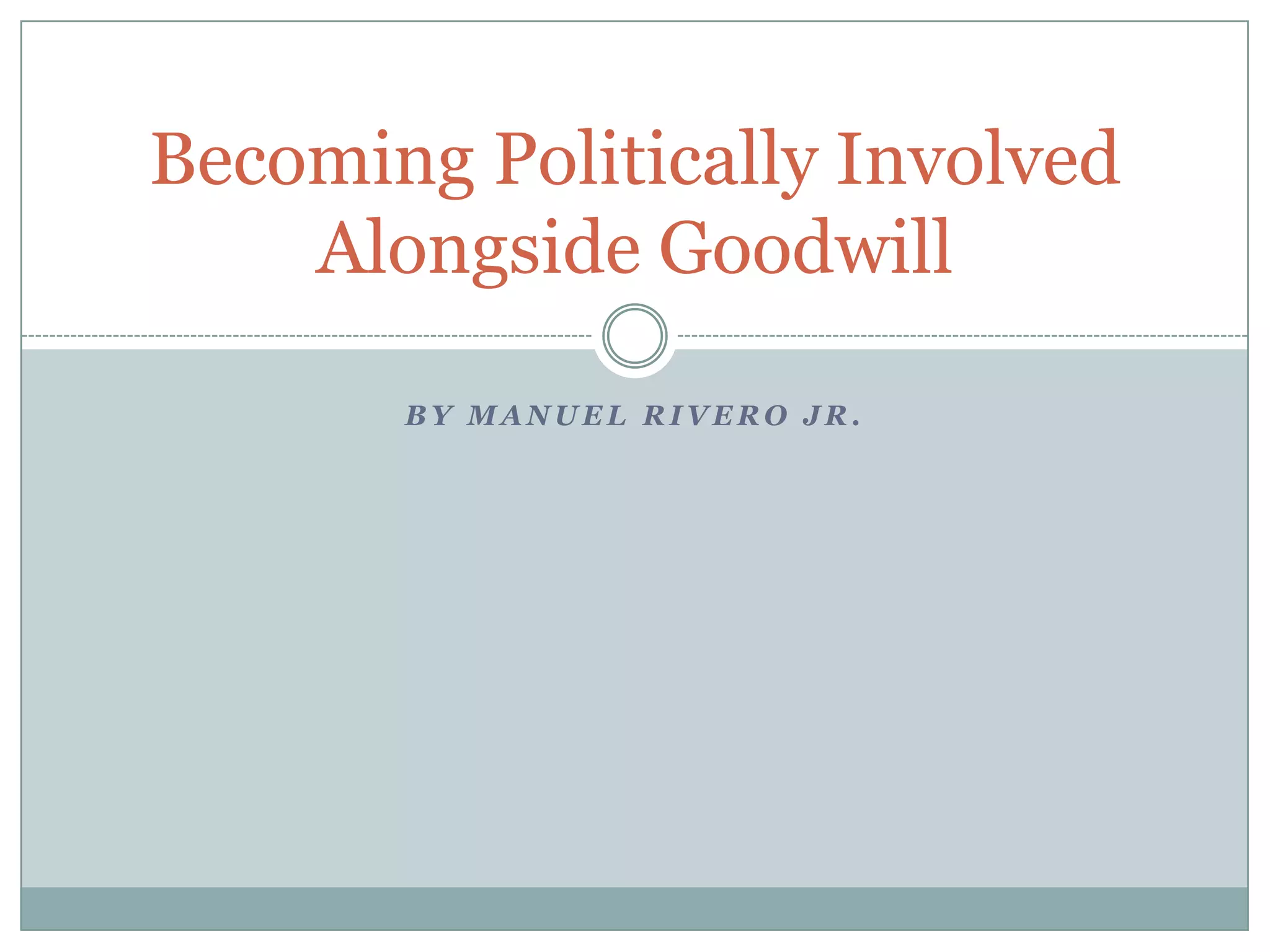 Becoming politically involved alongside goodwill by manuel rivero jr. | PPT