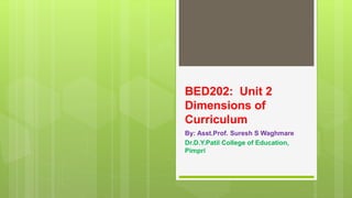 BED 2nd year knowledge and curriculum topic dimensions of curriculum | PPTX