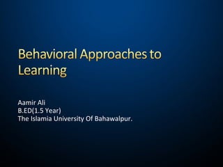Behavioral approaches to learning(b.ed)aamir_ali | PPT