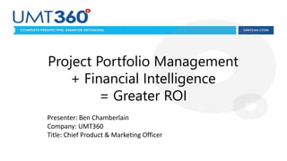 Ben Chamberlain, UMT360: PPM + Financial Intelligence = Greater ROI | PPT