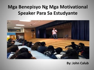 Mga Benepisyo ng Motivational Speakers Para sa Mag-aaral- John Calub | PPTX