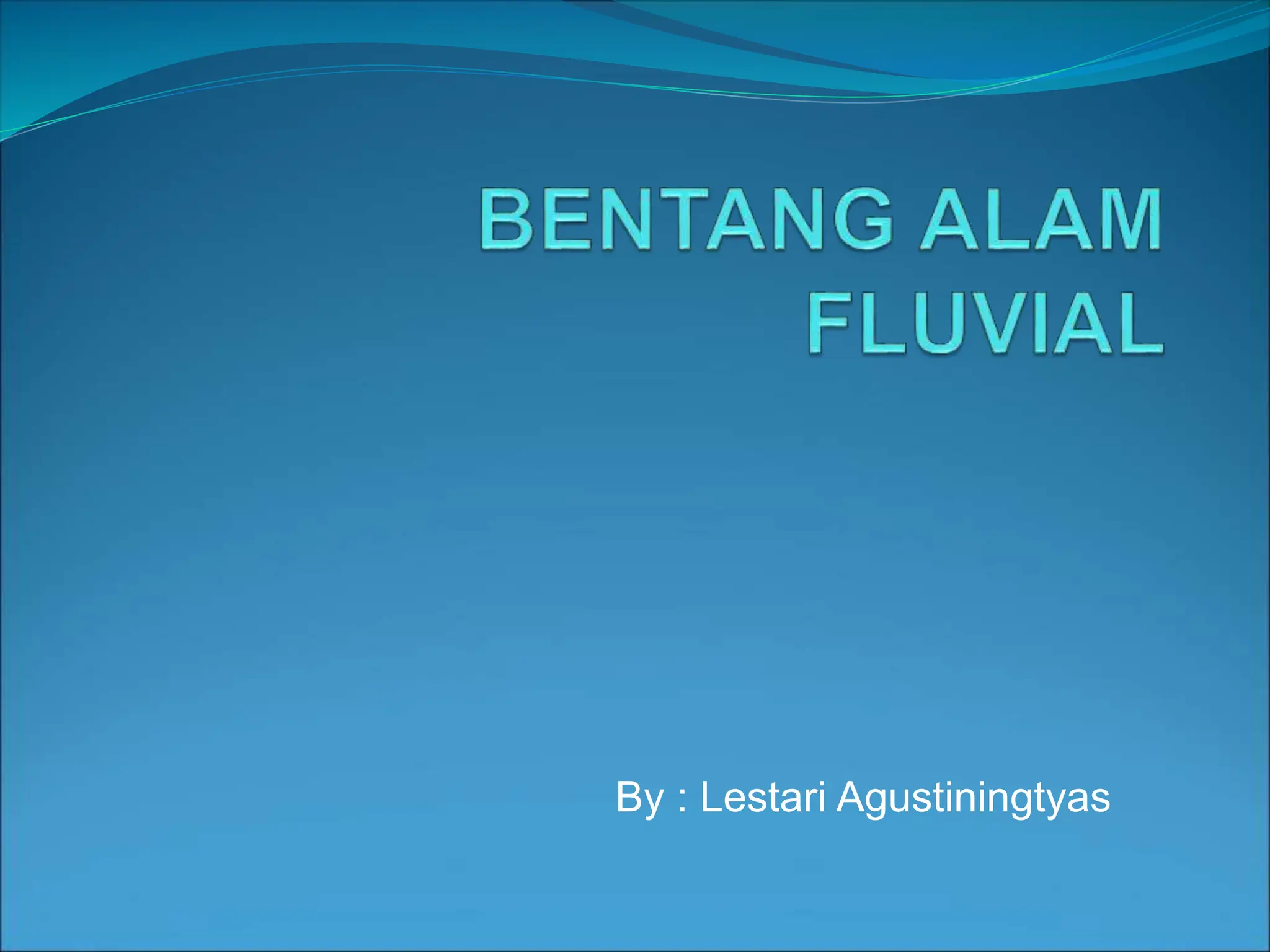 Bentang Alam Fluvial by AGUSTININGTYAS.ppt