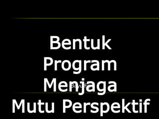 Bentuk program menjaga mutu perspektif | PPTX