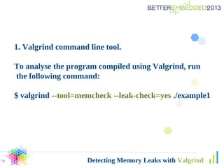 Better Embedded 2013 - Detecting Memory Leaks with Valgrind | PPT