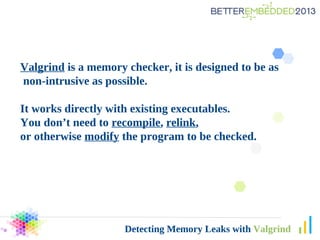 Better Embedded 2013 - Detecting Memory Leaks with Valgrind | PPT