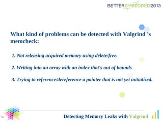 Better Embedded 2013 - Detecting Memory Leaks with Valgrind | PPT
