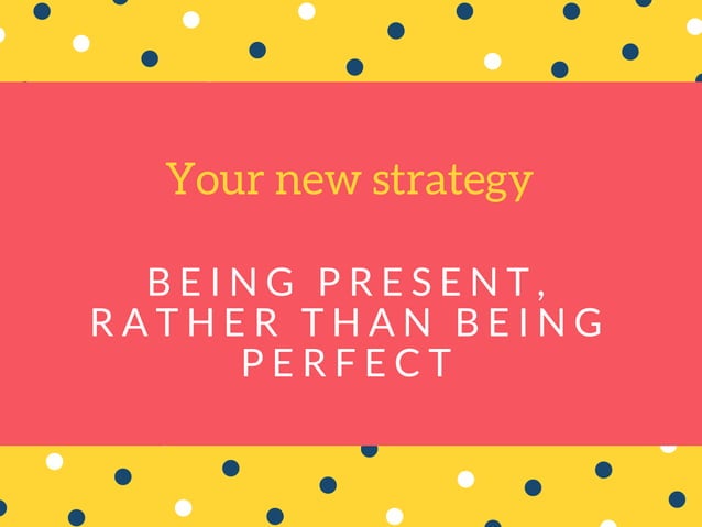 Be present, not perfect | PPT