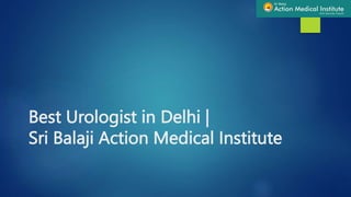 Best Urologist in Delhi - Sri Balaji Action Medical Institute | PPTX | Physical Therapy | Wellness
