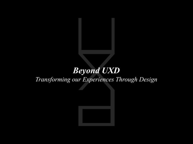 Beyond UXD: Transforming Experience Through Design | SXSW Proposal | PPT