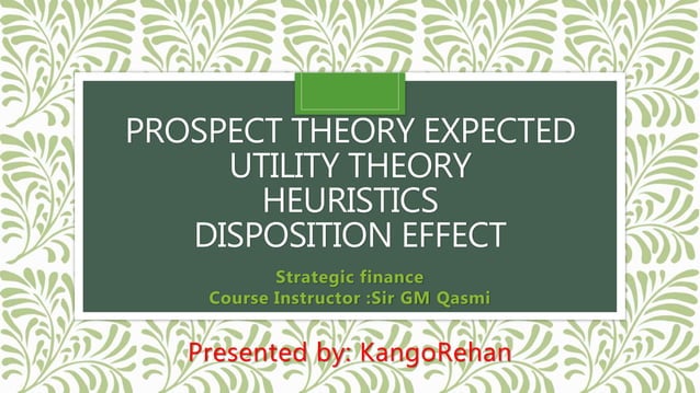 Expected utility theory, Prospect Theory, Disposition effect , Heuristics and biases | PPTX