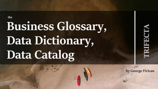 The Business Glossary, Data Dictionary, Data Catalog Trifecta | PPTX