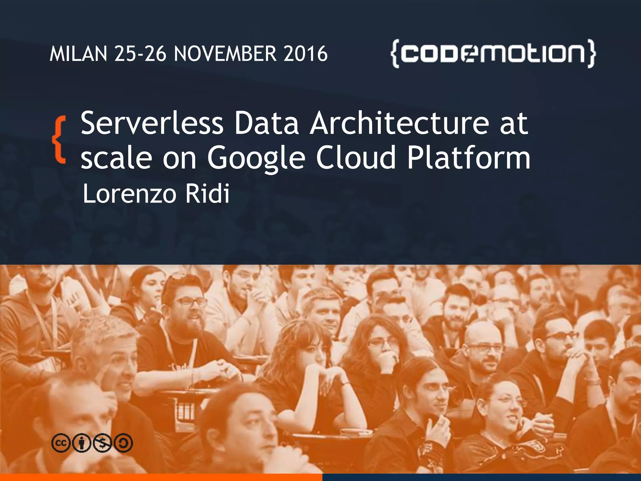 Serverless Data Architecture at scale on Google Cloud Platform - Lorenzo Ridi - Codemotion Milan ...