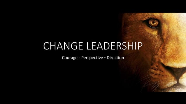 Change Leadership: Courage, Perspective, Direction | PPT