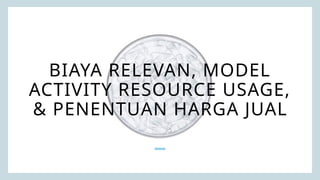 BIAYA RELEVAN, MODEL ACTIVITY RESOURCE USAGE,.pptx