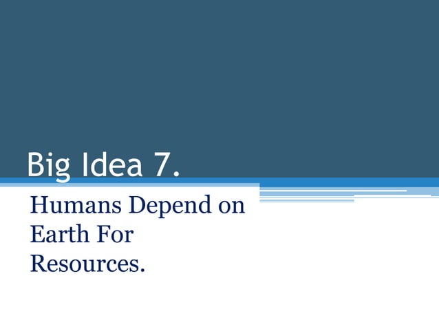 Big idea-7 ; Humans depend on Earth for Resources. | PPT