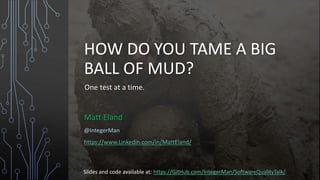 How do you tame a big ball of mud? One test at a time. | PPT