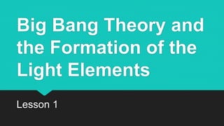 Big Bang Theory and the Formation of Light Elements.pptx
