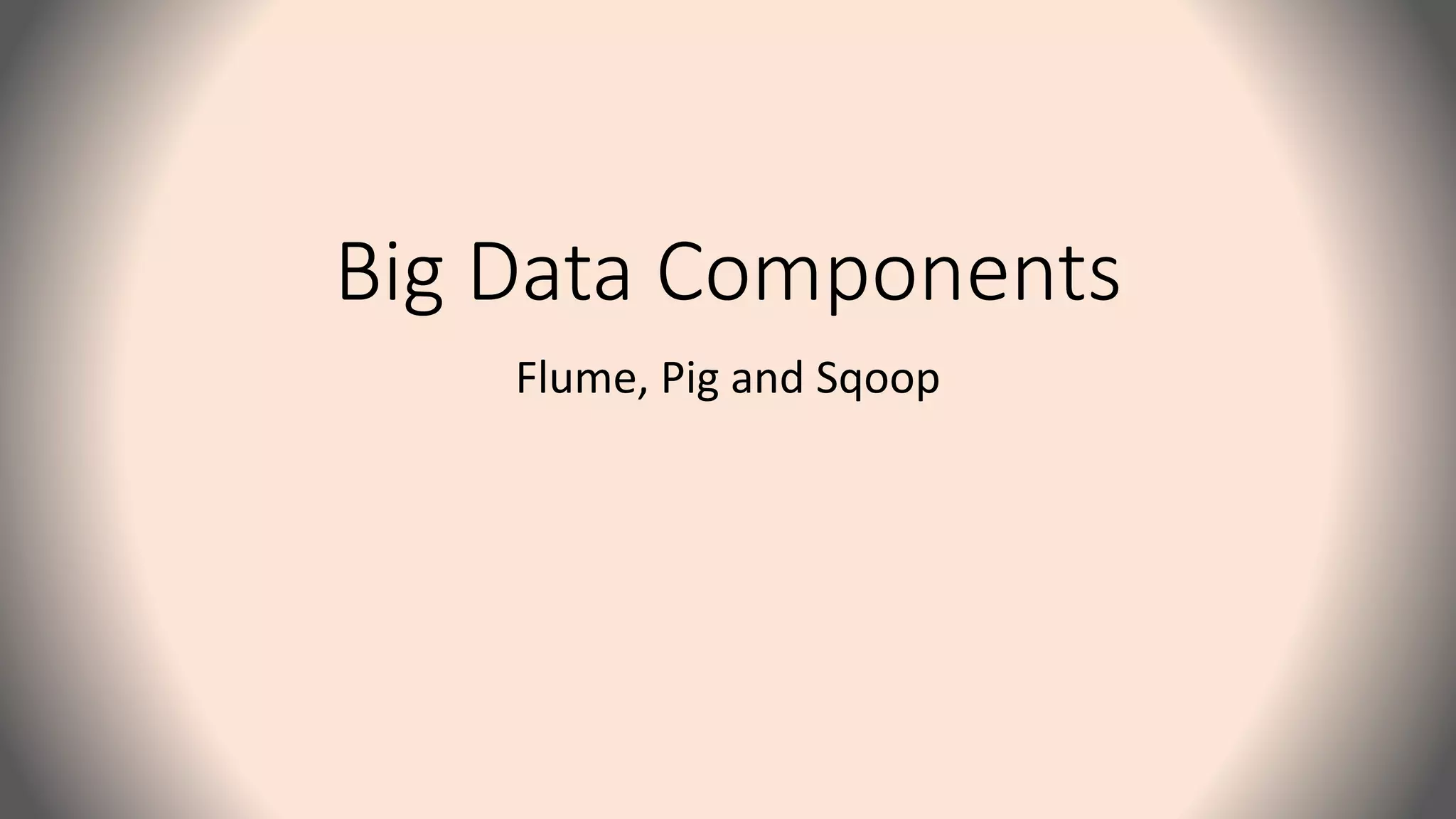 Big data components - Introduction to Flume, Pig and Sqoop | PPT