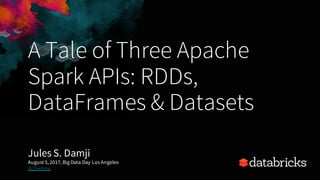 A Tale of Three Apache Spark APIs: RDDs, DataFrames and Datasets by Jules Damji | PPT
