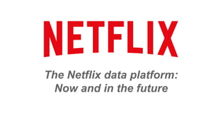 The Netflix data platform: Now and in the future by Kurt Brown | PDF