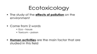 ECOTOXICOLOGY- INTRODUCTION OF TOXICANTS INTO THE ECOSYSTEM AND THEIR ...