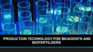 PRODUCTION TECHNOLGY FOR BIOAGENTS AND BIOFERTILISZER | PPTX