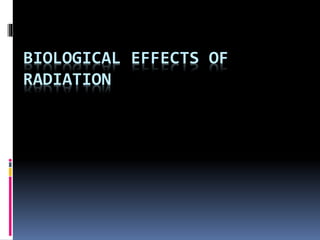BIOLOGICAL EFFECTS OF RADIATION.pptx
