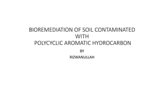 Bioremediation of soil contaminated polycyclic aromatic hydrocarbon | PPTX