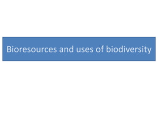 Bioresources and uses of biodiversity | PPTX