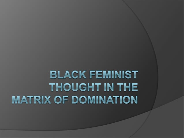 Black feminist thought in the matrix of domination | PPTX