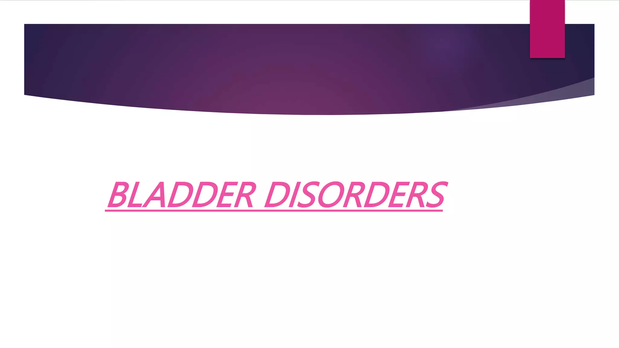BLADDER PHYSIOLOGY AND DISORDERS-1.pptx