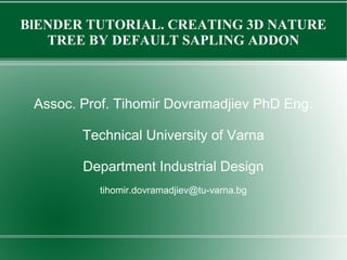 Tihomir Dovramadjiev PhD. Blender Tutorial. Creating 3D Nature Tree by default Sapling Addon | PDF