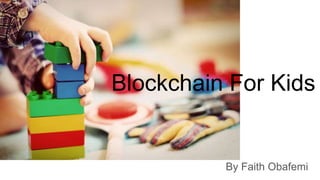 Blockchain for kids by Faith Obafemi | PPTX